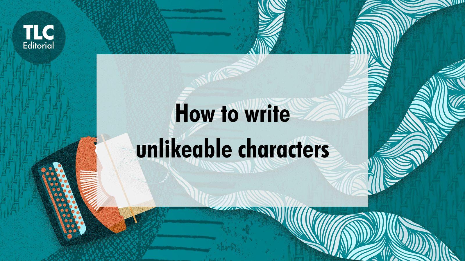 How to Write Unlikeable Characters - The Literary Consultancy
